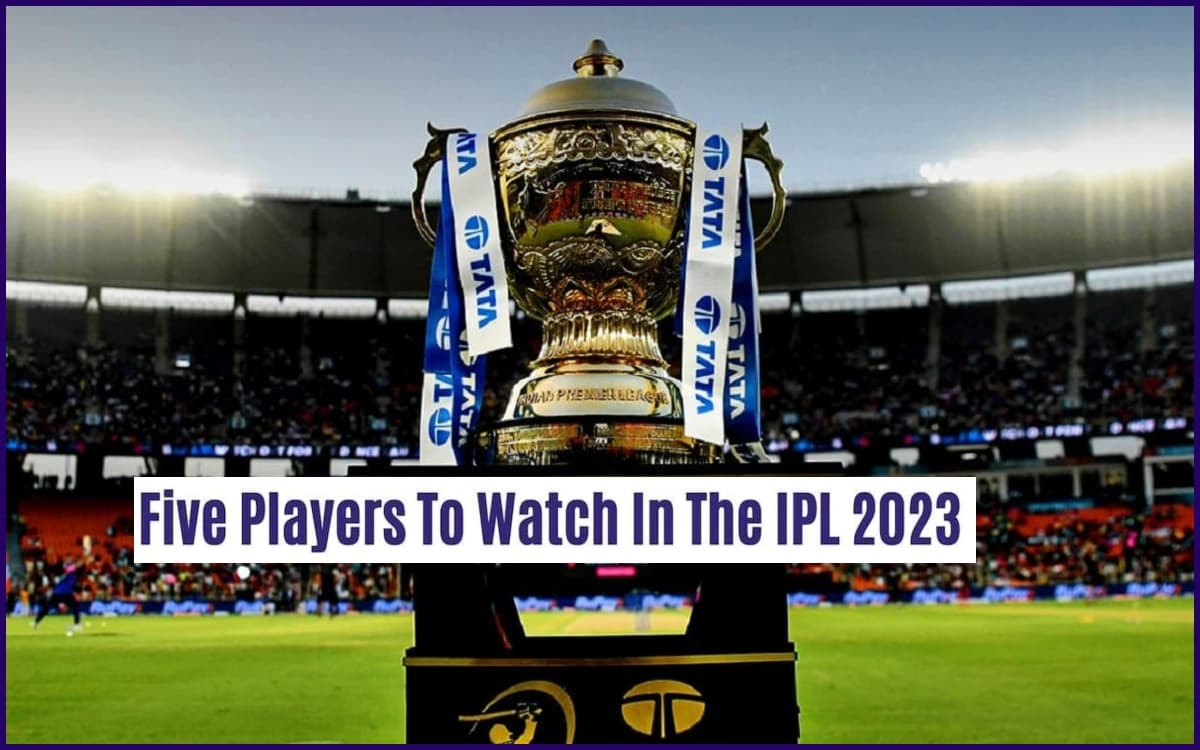 5 Players To Watch Out For In The Ipl 2023 Ipl Special - इन 5 ...